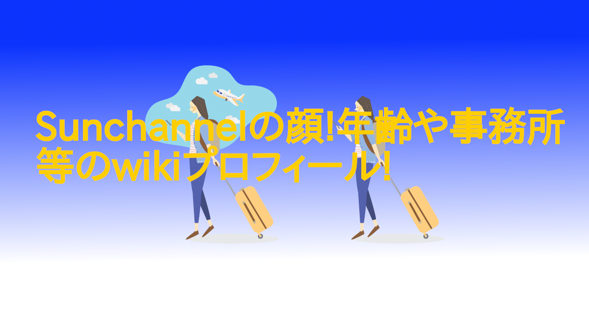 Sunchannelの顔!年齢や事務所等のwikiプロフィール! | ユーチュウバー一覧